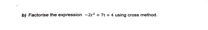 Solved b) Factorise the expression -2t2 + 7t + 4 using cross | Chegg.com