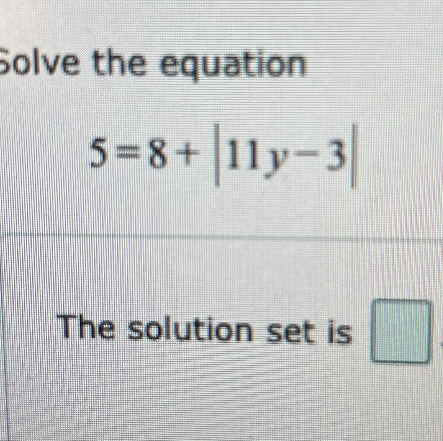 Solved Solve the equation5=8+|11y-3|The solution set is | Chegg.com