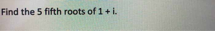 Solved Find the 5 fifth roots of 1 + i. | Chegg.com