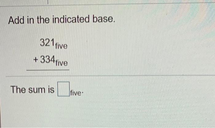 Solved Add in the indicated base. 321 five + 334five The sum | Chegg.com