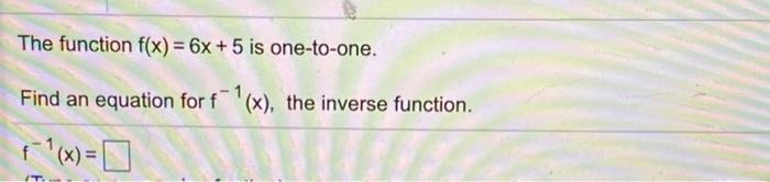 Solved The function f(x) = 6x + 5 is one-to-one. Find an | Chegg.com