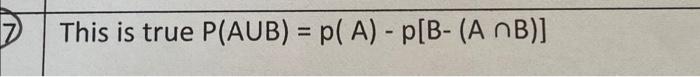 Solved 7 This is true P(AUB) = p( A) - P[B- (A NB)] | Chegg.com