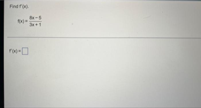 Solved Find f'(x). f(x)= f'(x) = 8x-5 3x + 1 | Chegg.com