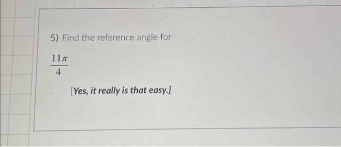 Solved 5) Find the reference angle for 11pi/4 [Yes, it | Chegg.com
