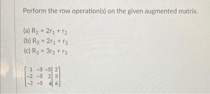 Solved Perform the row operation(s) on the given augmented | Chegg.com