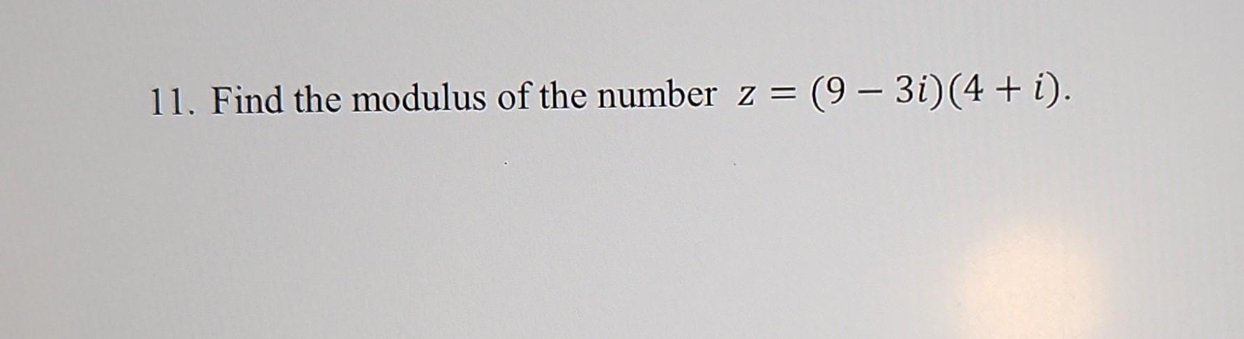 Solved 11. Find the modulus of the number z=(9−3i)(4+i). | Chegg.com