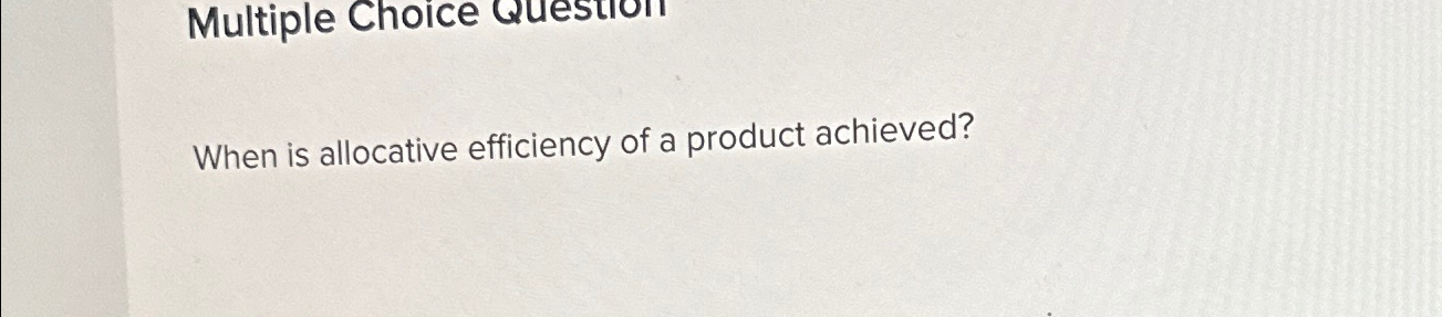 Solved Multiple Choice QuestionWhen is allocative efficiency | Chegg.com