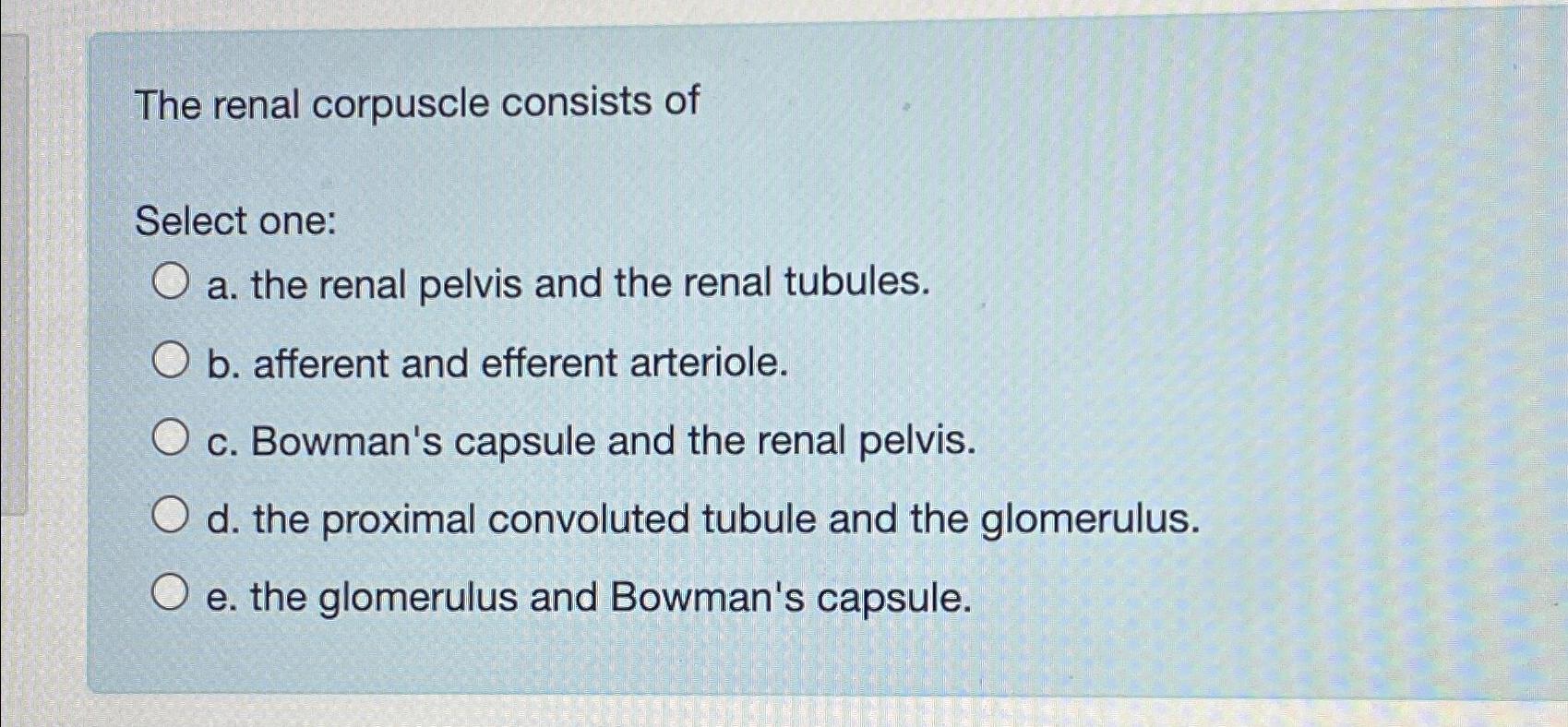 Solved The renal corpuscle consists ofSelect one:a. ﻿the | Chegg.com