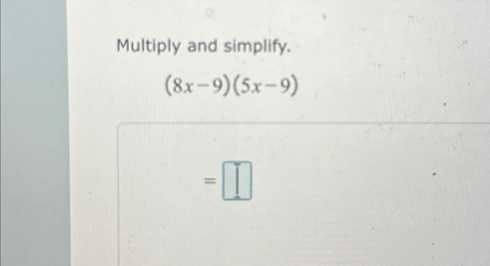 Solved Multiply and simplify.(8x-9)(5x-9) | Chegg.com