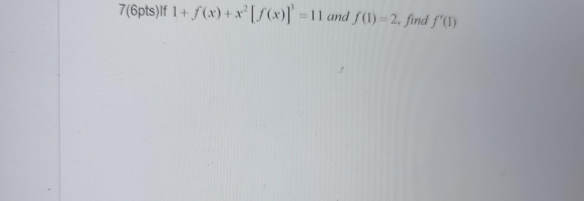 Solved 7(6 pts ) If 1+f(x)+x2[f(x)]3=11 and f(1)=2, find | Chegg.com