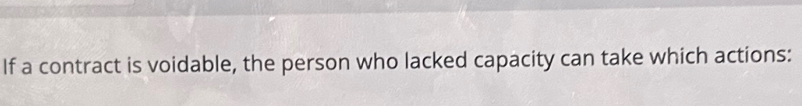 Solved If a contract is voidable, the person who lacked | Chegg.com