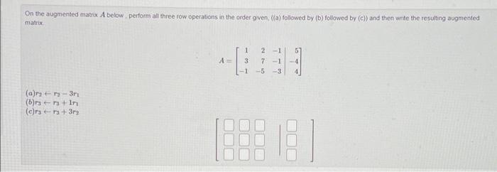 Solved On the augmented matrix A below, perform all three | Chegg.com