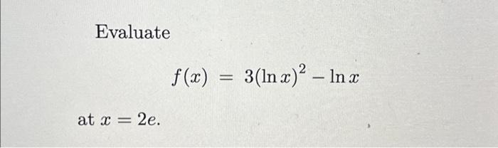 Solved Evaluate at x = 2e. f(x) = 3 (ln(x))² - In (x) | Chegg.com