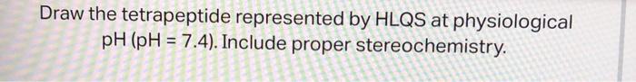 Solved Draw the tetrapeptide represented by HLQS at | Chegg.com