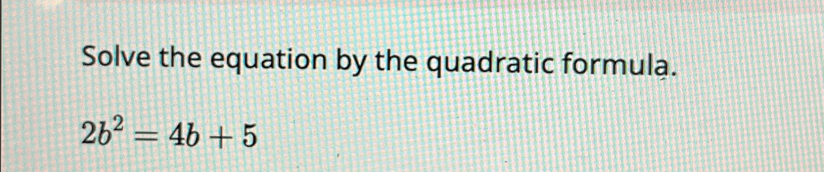 Solved Solve the equation by the quadratic formula.2b2=4b+5 | Chegg.com