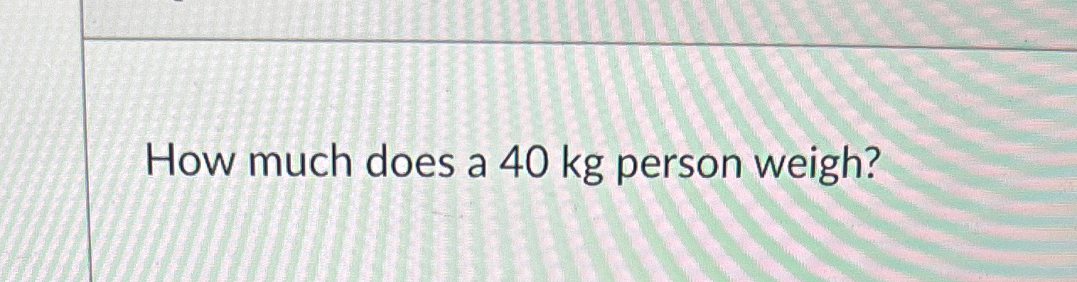 Solved How much does a 40kg ﻿person weigh? | Chegg.com