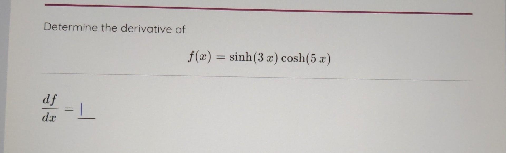 Solved Determine the derivative of f(x)=sinh(3x)cosh(5x) | Chegg.com