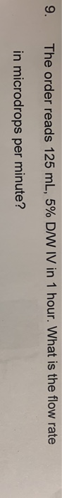 Solved 9. The order reads 125 mL, 5% D/W IV in 1 hour. What | Chegg.com