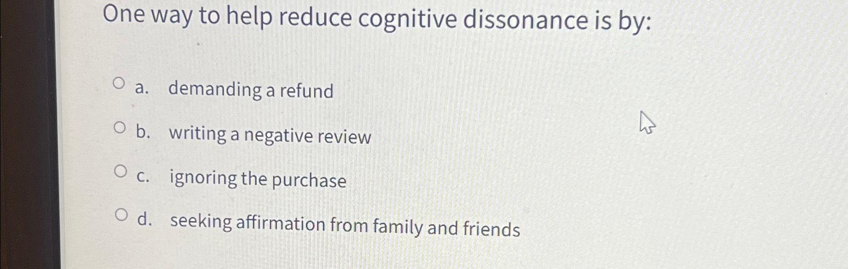 Solved One way to help reduce cognitive dissonance is by:a. | Chegg.com