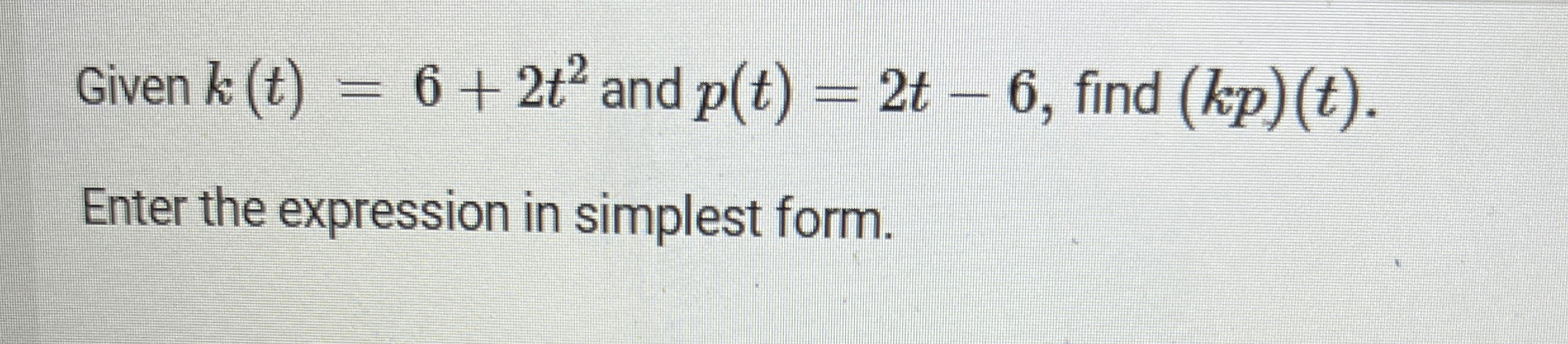 Solved Given k(t)=6+2t2 ﻿and p(t)=2t-6, ﻿find (kp)(t)Enter | Chegg.com