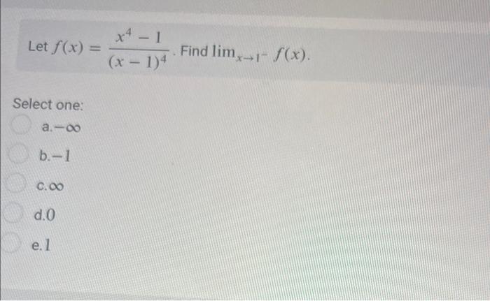 Solved Let f(x)=(x−1)4x4−1. Find limx→1−f(x) Select one: a. | Chegg.com