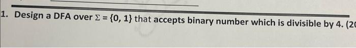 Solved 1. Design a DFA over Σ = {0, 1} that accepts binary | Chegg.com
