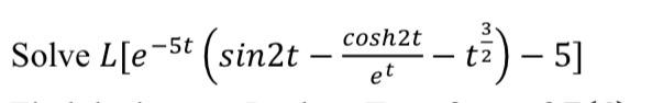 Solved Solve L[e-5t (sin2t - cosh2t et - t)- 5] | Chegg.com