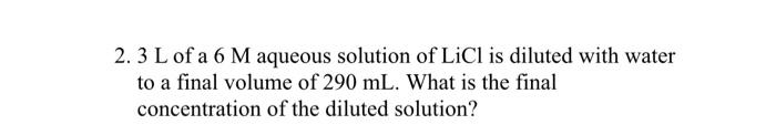 Solved 2. 3 L of a 6 M aqueous solution of LiCl is diluted | Chegg.com