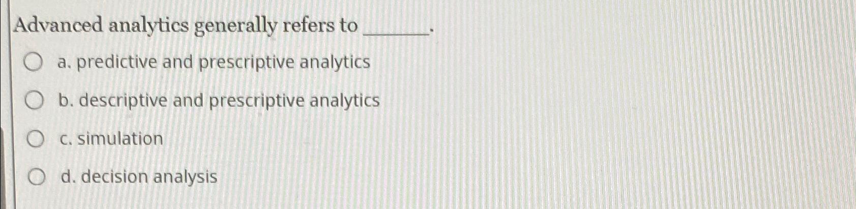 Solved Advanced analytics generally refers toa. ﻿predictive | Chegg.com