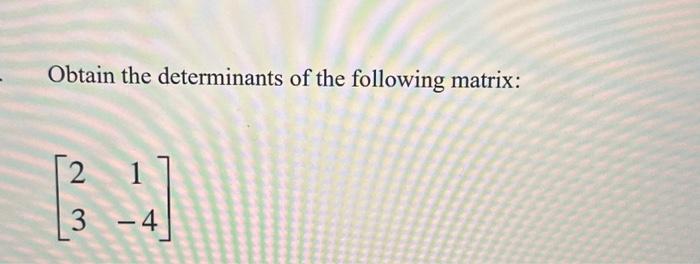 Solved Obtain the determinants of the following matrix: | Chegg.com