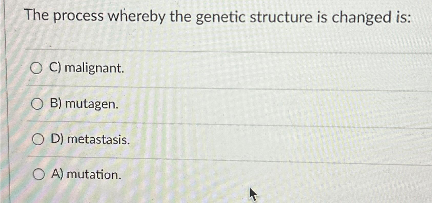 Solved The process whereby the genetic structure is changed | Chegg.com