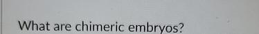 Solved What are chimeric embryos? | Chegg.com