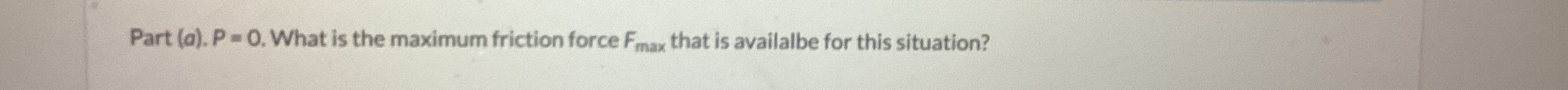 Solved Part (a). P=0. ﻿What is the maximum friction force | Chegg.com