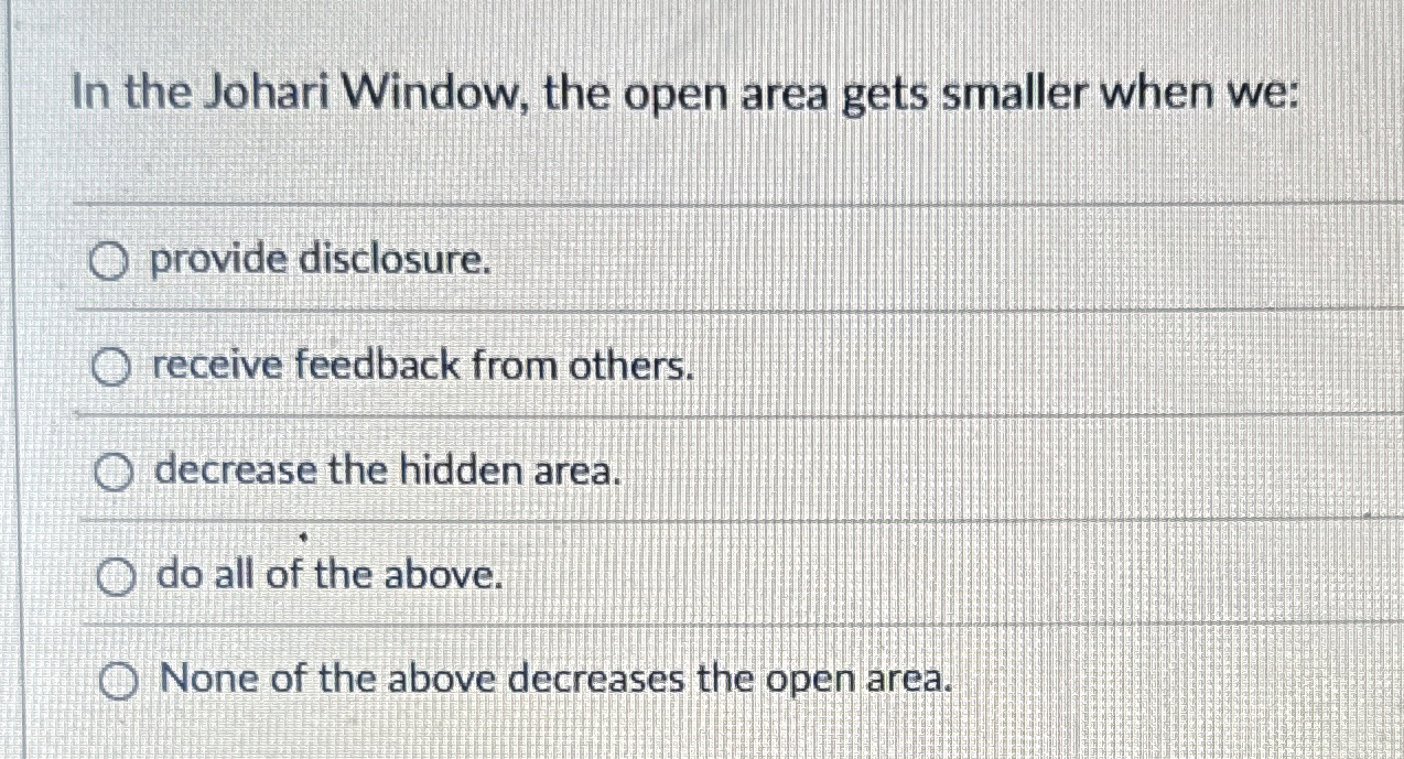 Solved In the Johari Window, the open area gets smaller when | Chegg.com
