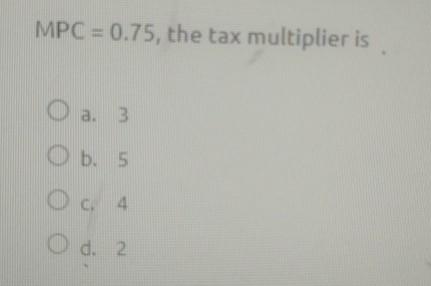 Solved MPC=0.75, ﻿the tax multiplier isa. 3b. 5c. 4d. 2 | Chegg.com