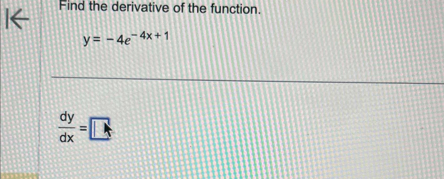 Solved Find the derivative of the function.y=-4e-4x+1dydx= | Chegg.com