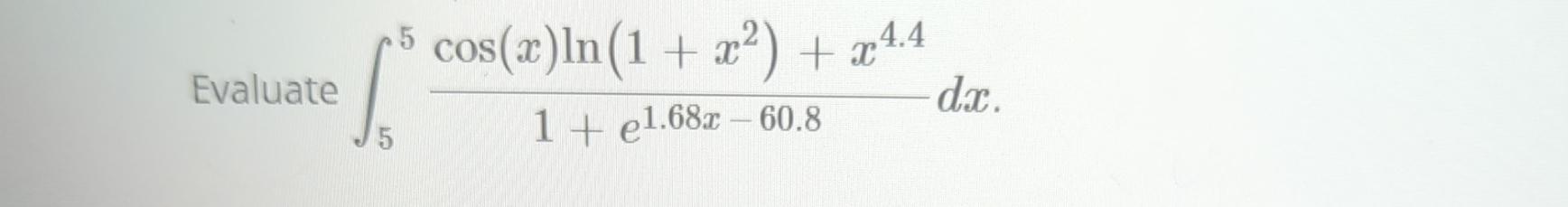 Solved Evaluate ∫55cos(x)ln(1+x2)+x4.41+e1.68x-60.8dx | Chegg.com