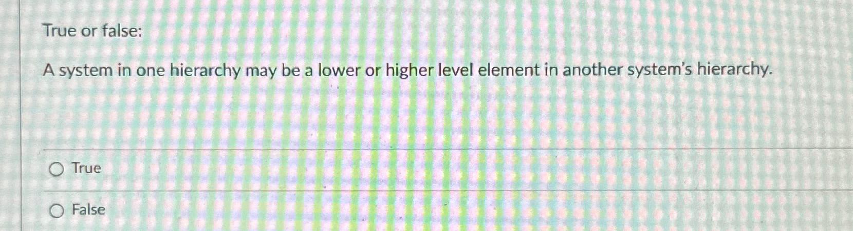 Solved True or false:A system in one hierarchy may be a | Chegg.com