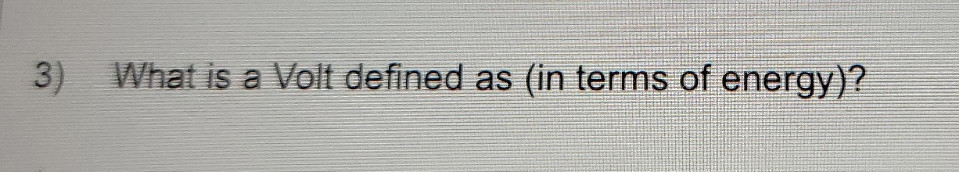 Solved 3) What is a Volt defined as (in terms of energy)? | Chegg.com