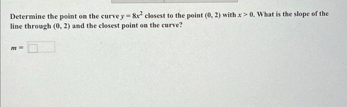 Solved Determine the point on the curve y = 8x2 closest to | Chegg.com