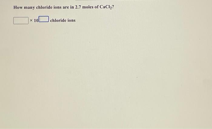 Solved How many chloride ions are in 2.7 moles of CaCl₂? x | Chegg.com
