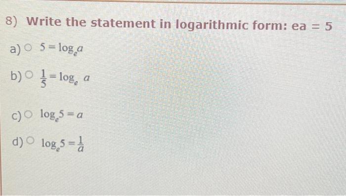 8) Write the statement in logarithmic form: ea = 5 a) | Chegg.com