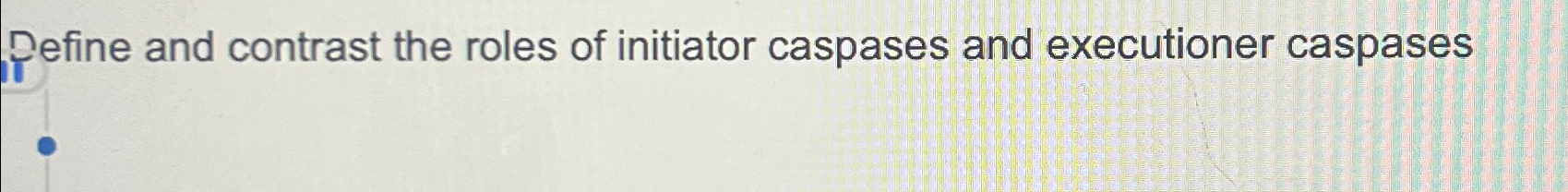 Solved Define and contrast the roles of initiator caspases | Chegg.com