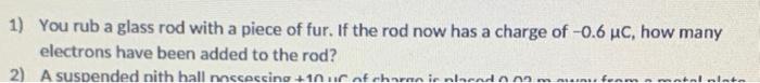 Solved 1) You rub a glass rod with a piece of fur. If the | Chegg.com