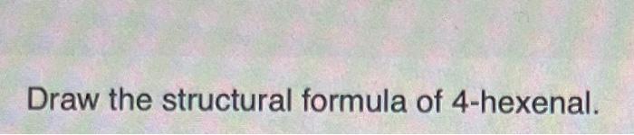 Solved Draw the structural formula of 4-hexenal. | Chegg.com