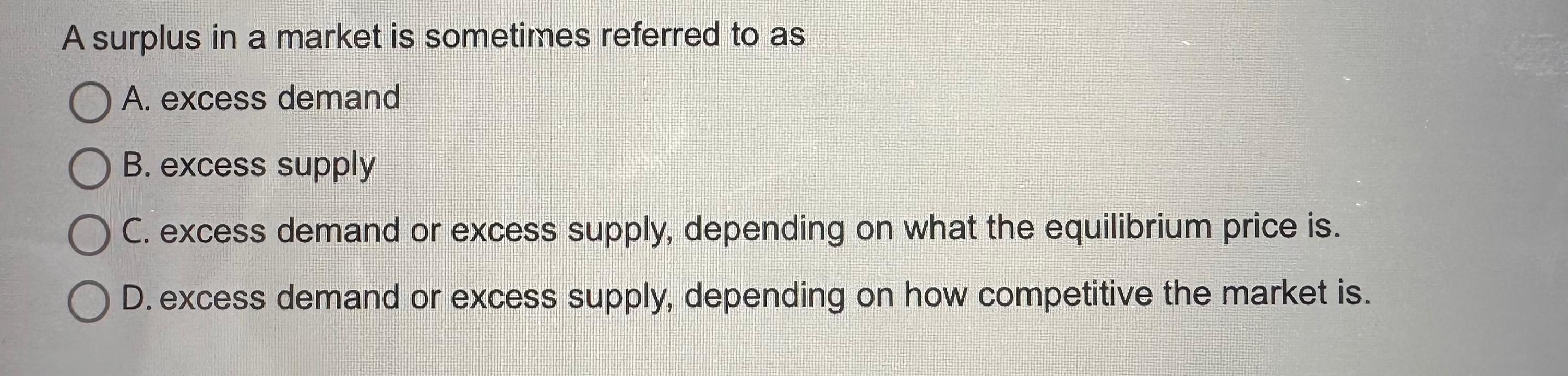 Solved A surplus in a market is sometimes referred to asA. | Chegg.com