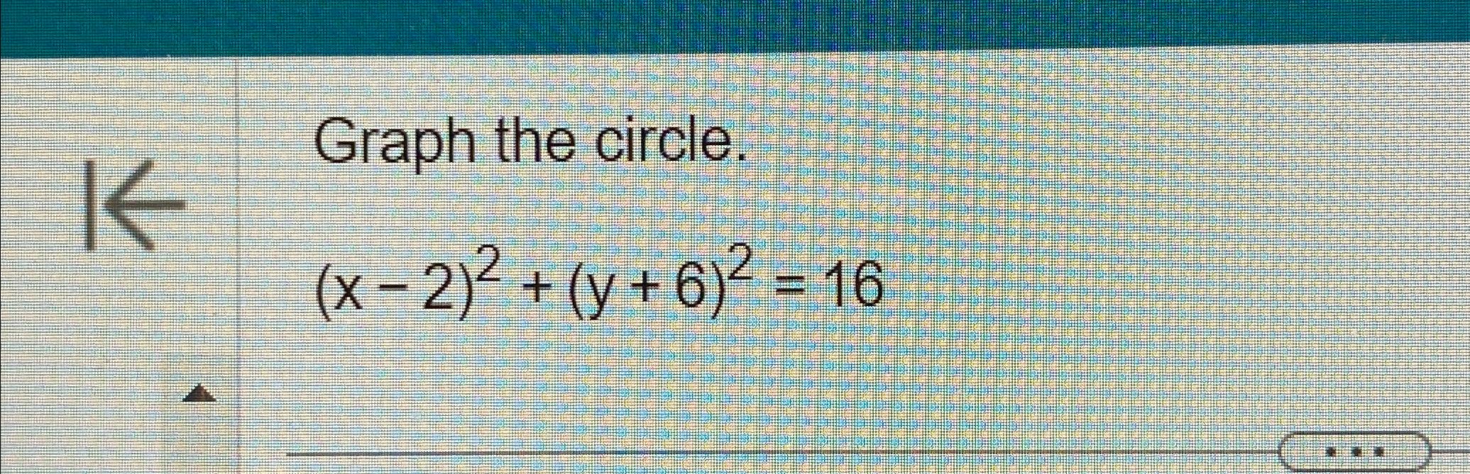 Solved Graph the circle.(x-2)2+(y+6)2=16 | Chegg.com