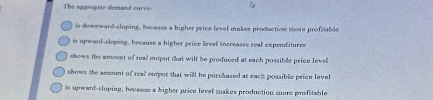 Solved The aggregate demand curve:is downward-sloping, | Chegg.com