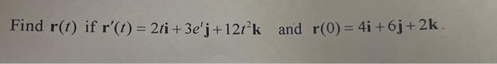 Solved Find r(t) if r′(t)=2ti+3etj+12t2k and r(0)=4i+6j+2k | Chegg.com