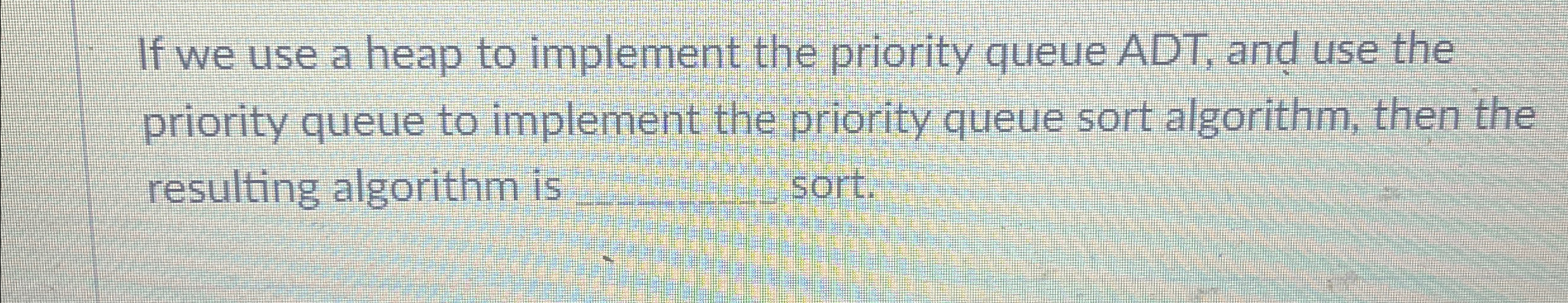 Solved If we use a heap to implement the priority queue ADT, | Chegg.com